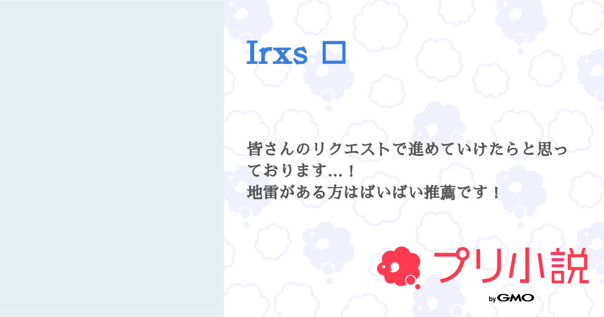 Irxs 🔞 - 全1話 【連載中】（る む ﾀ ﾛ ~ 。 さんの小説） | 無料スマホ夢小説ならプリ小説 byGMO
